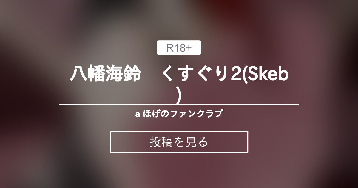 八幡海鈴 くすぐり2(Skeb) - a ほげのファンクラブ (a ほげ@Skeb募集中)の投稿｜ファンティア[Fantia]