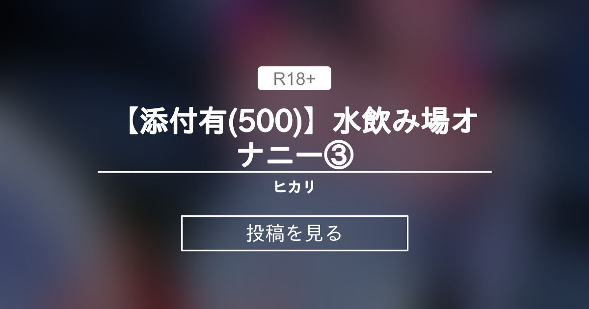 【ボコォ】 【添付有(500)】水飲み場オナニー③ - ヒカリ (ヒカリ)の投稿｜ファンティア[Fantia]
