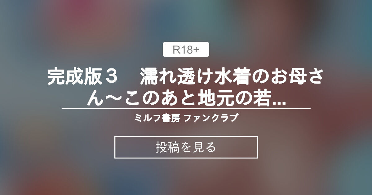 完成版3 濡れ透け水着のお母さん〜このあと地元の若者が美味しく頂きました〜（Fantia修正版） - ミルフ書房 ファンクラブ (ミルフ書房)の投稿｜ファンティア[Fantia]