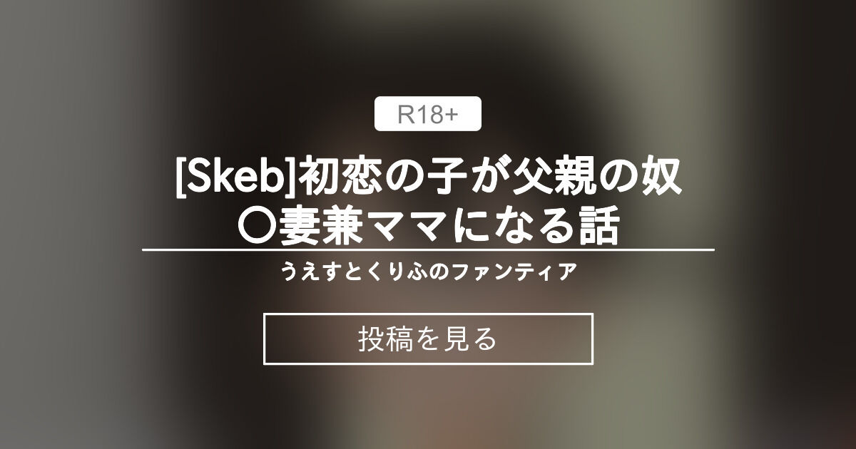 【JS】 [Skeb]初恋の子が父親の奴〇妻兼ママになる話♥ - うえすとくりふのファンティア (うえすとくりふ)の投稿｜ファンティア[Fantia]