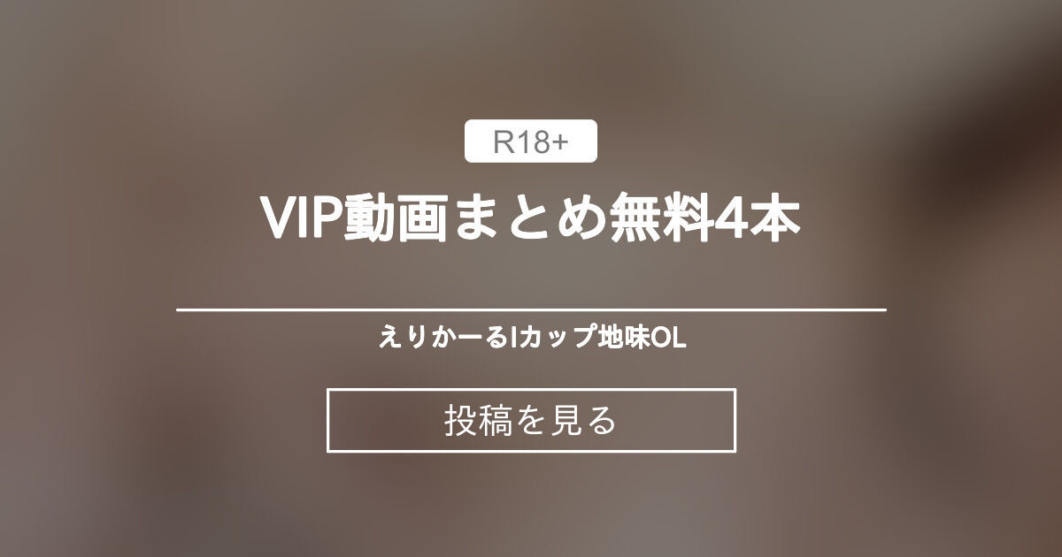 VIP動画まとめ ️無料4本 - えりかーるIカップ地味OL (えりかーる)の投稿｜ファンティア[Fantia]