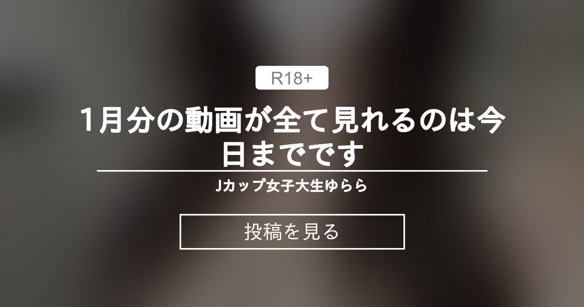 【ゆらら】 1月分の動画が全て見れるのは今日までです🥹🩶 - Jカップ女子大生ゆらら🎐🩶 (ゆらら)の投稿｜ファンティア[Fantia]