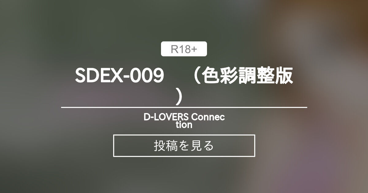 SDEX-009 （色彩調整版） - D-LOVERS Connection (にしまきとおる)の投稿｜ファンティア[Fantia]