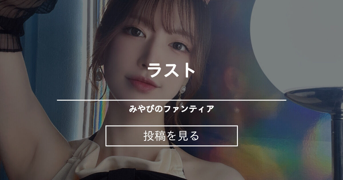 ラスト - みやびのファンティア (小嶋みやび)の投稿｜ファンティア[Fantia]
