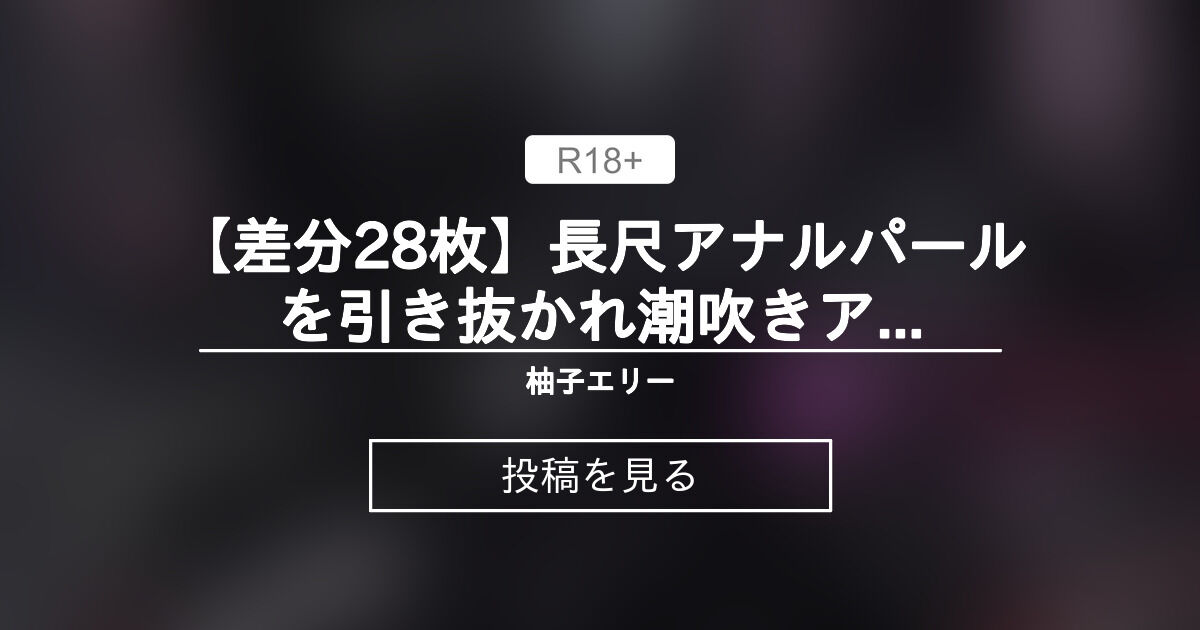 【差分28枚】長尺アナルパールを引き抜かれ潮吹きアクメをキメて快楽堕ちする瑠夏 - 柚子エリー (柚子エリー🌼)の投稿｜ファンティア[Fantia]