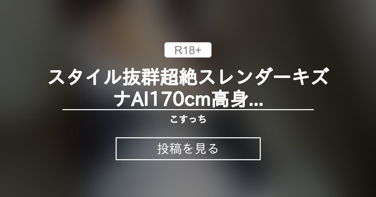 💕スタイル抜群💕 超絶スレンダーキズナAI 170cm高身長モデル級激エロ美少女💖なりきり公開中！！🥳 - こすっち (こすっち)の投稿｜ファンティア[Fantia]