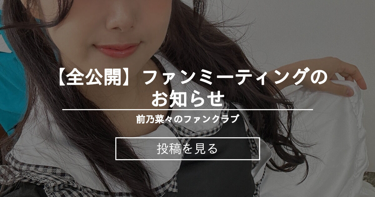 【全公開】ファンミーティングのお知らせ📢 - 前乃菜々のファンクラブ (前乃菜々/AV女優)の投稿｜ファンティア[Fantia]