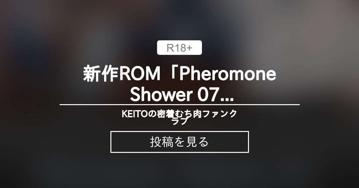 【ぽっちゃり】 新作ROM「Pheromone Shower 07」から収録動画の公開です！ - KEITOの密着むち肉ファンクラブ🐰 (KEITO)の投稿｜ファンティア[Fantia]