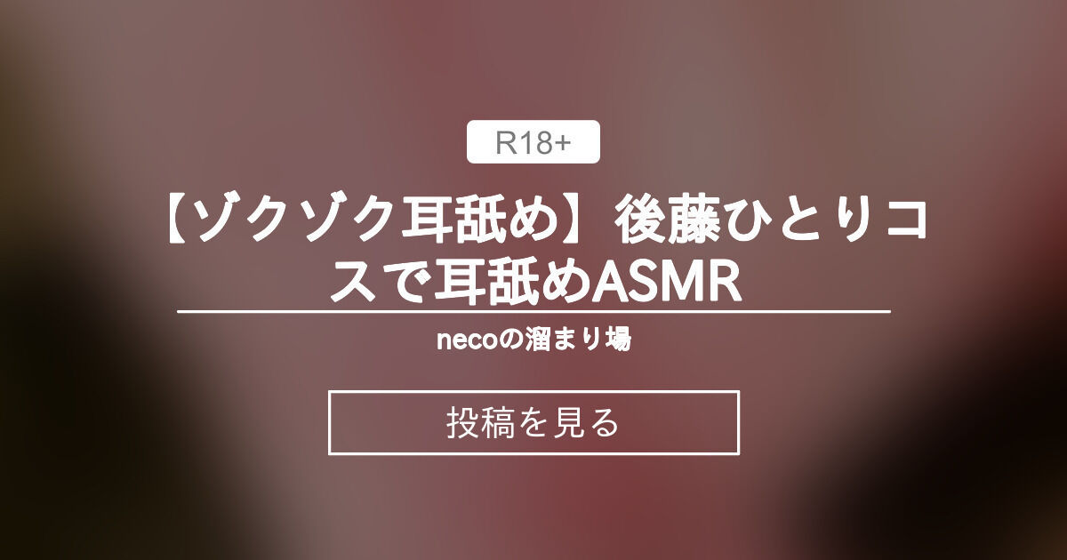 【ASMR】 【ゾクゾク耳舐め】後藤ひとりコスで耳舐めASMR - necoの溜まり場 (ASMR neco)の投稿｜ファンティア[Fantia]