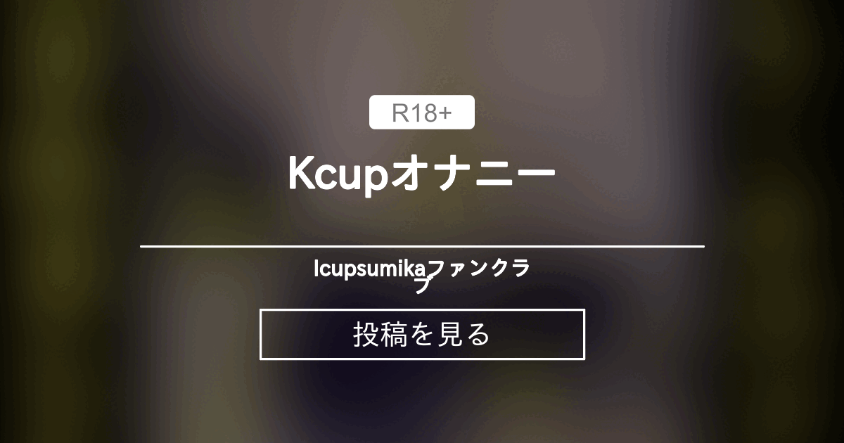 Kcupオナニー ️ - Icup💜sumika💜ファンクラブ (sumikaちゃんはIcup💜)の投稿｜ファンティア[Fantia]