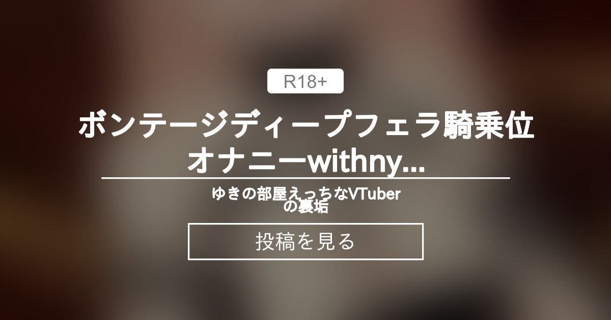 【R18】 ボンテージ💕ディープフェラ💕騎乗位オナニー💕withny配信アーカイブ - ゆきの部屋🔞えっちなVTuberの裏垢 (YUKI🔞裏垢)の投稿｜ファンティア[Fantia]