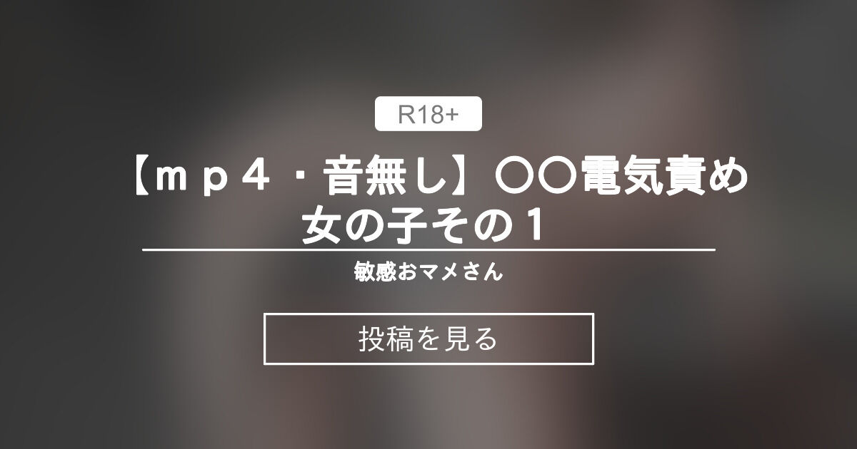 【オリジナル】 【mp4・音無し】〇〇電気責め女の子その1 - 敏感おマメさん (マメる)の投稿｜ファンティア[Fantia]