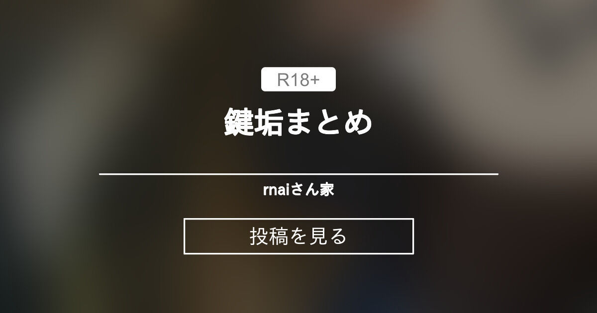 鍵垢まとめ🗝️ - rnaiさん家🏠 (まい)の投稿｜ファンティア[Fantia]