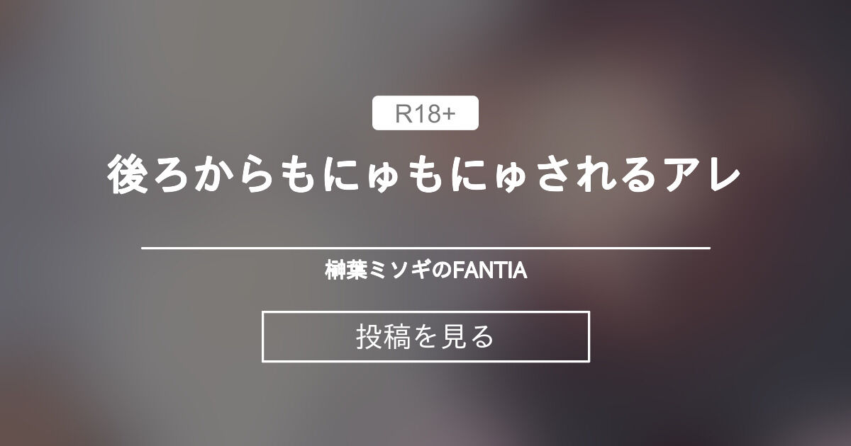 後ろからもにゅもにゅされるアレ - 榊葉ミソギのFANTIA (榊葉ミソギ)の投稿｜ファンティア[Fantia]
