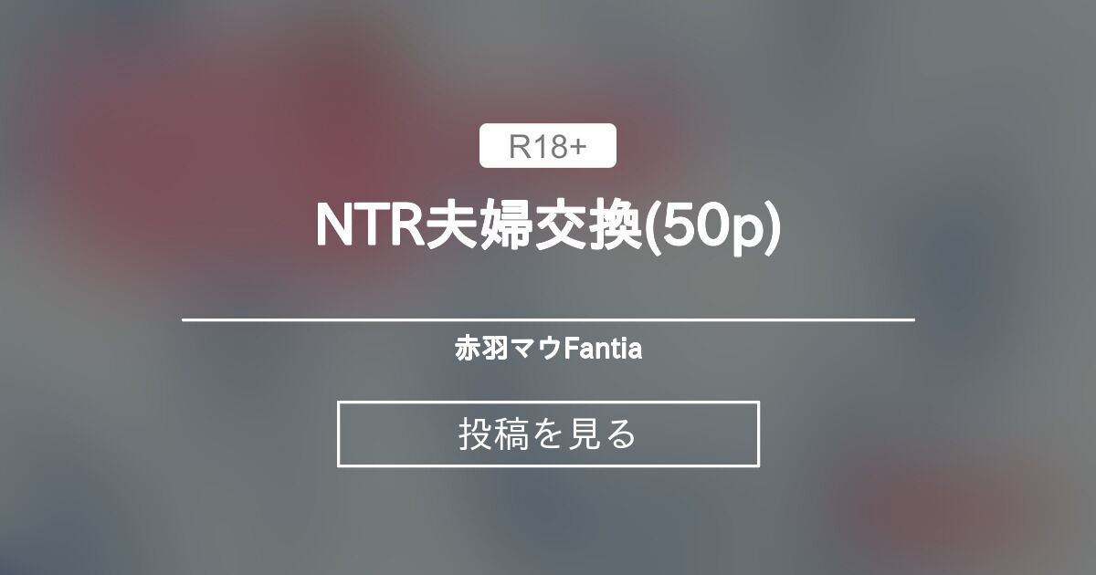 【オリジナル】 NTR夫婦交換(50p) - 赤羽マウFantia (赤羽マウ)の投稿｜ファンティア[Fantia]
