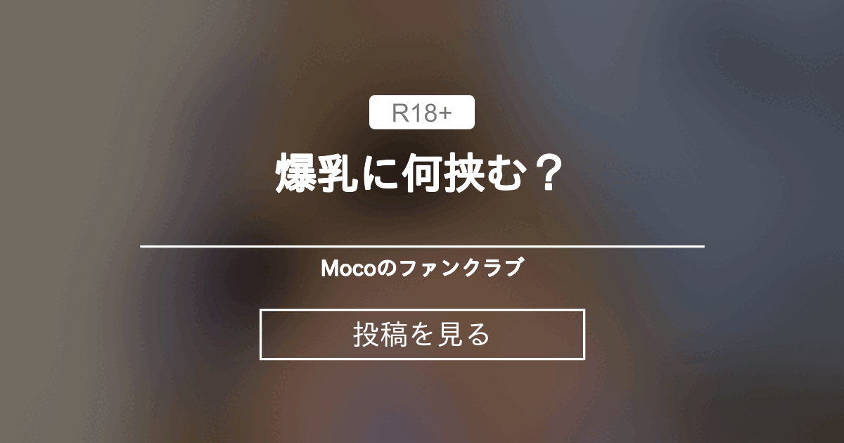 爆乳に何挟む？💕💕 - Mocoのファンクラブ🩷 (PQカップMoco🩷)の投稿｜ファンティア[Fantia]