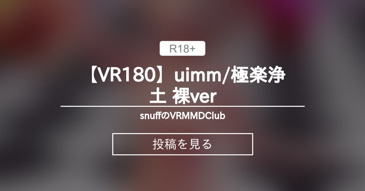 【VRMMD】 【VR180】uimm/極楽浄土 裸ver - snuffのVRMMDClub (snuff)の投稿｜ファンティア[Fantia]