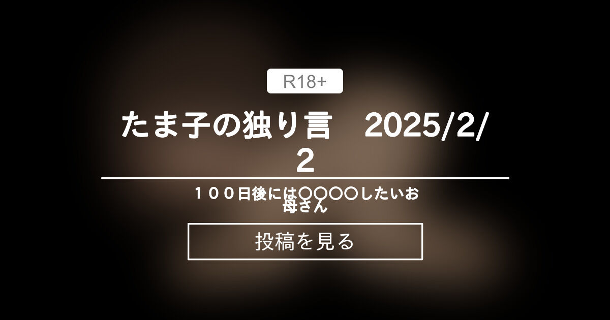 【たま子の独り言】 たま子の独り言 2025/2/2 - 100日後には〇〇〇〇したいお母さん (たま子)の投稿｜ファンティア[Fantia]