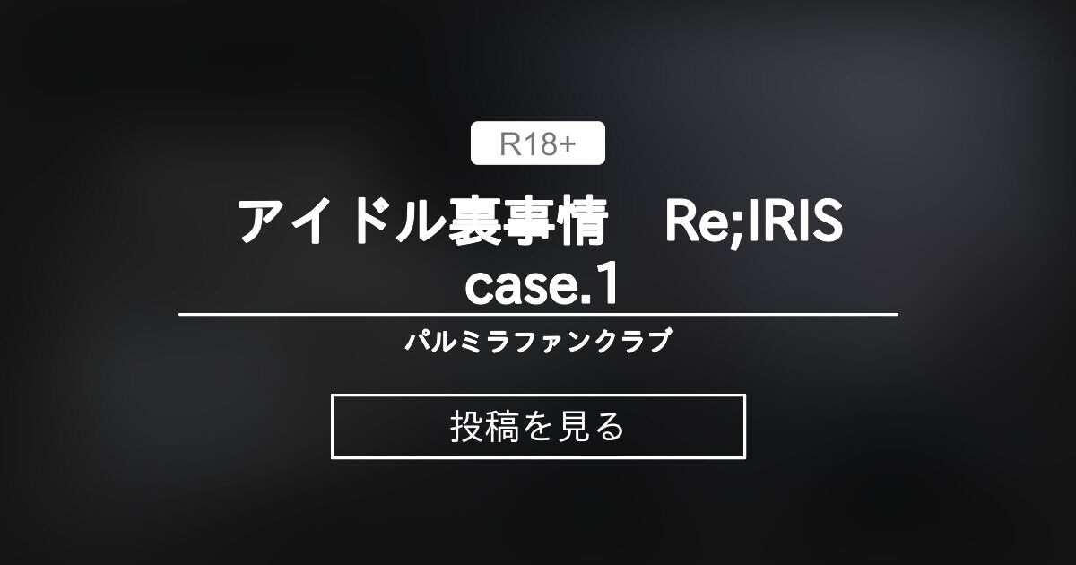 【学園アイドルマスター】 アイドル裏事情 Re;IRIS case.1 - パルミラファンクラブ (パルミラ)の投稿｜ファンティア[Fantia]