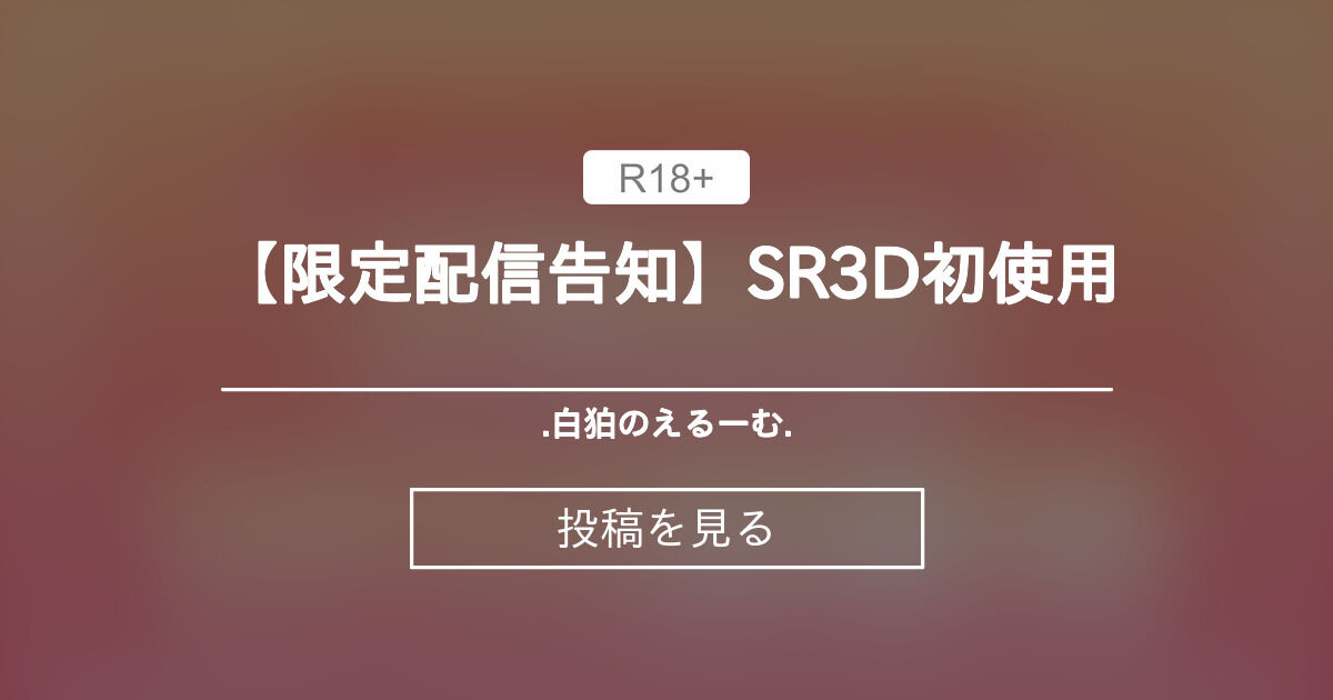 【お知らせ】 ꒰ঌ♥【限定配信告知】SR3D初使用♥໒꒱ - ˖°.🫧白狛のえるーむ🫧 ˖°. (白狛のえ)の投稿｜ファンティア[Fantia]