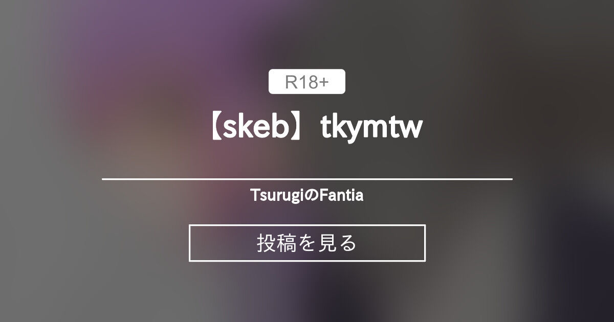 【skeb】tkymtw - TsurugiのFantia (Tsurugi)の投稿｜ファンティア[Fantia]