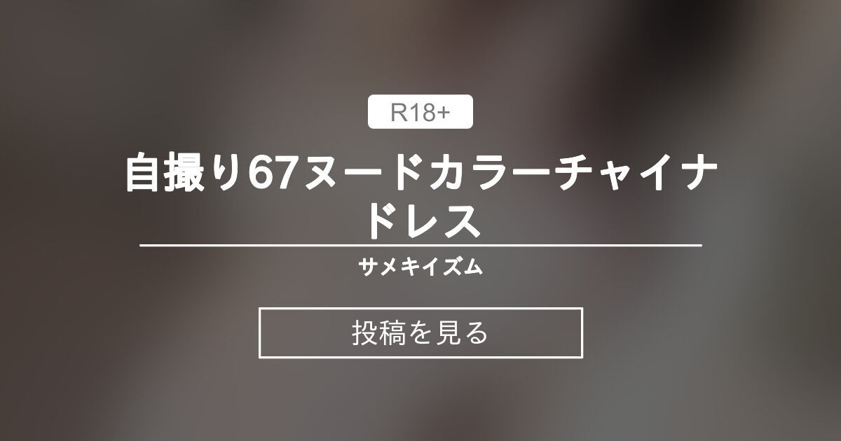 【自撮り】 自撮り67🫧ヌードカラーチャイナドレス - サメキイズム (Sameki（サメキ）)の投稿｜ファンティア[Fantia]