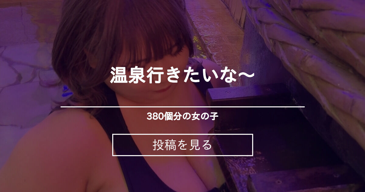 【巨乳】 温泉行きたいな〜♨️ - 🍎380個分の女の子 (のあ🔰)の投稿｜ファンティア[Fantia]