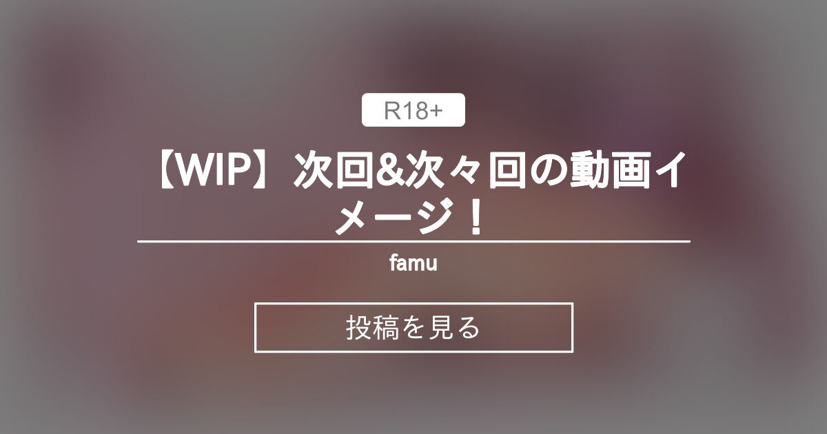 【WIP】次回&次々回の動画イメージ！ - famu🐱 (famu_nya)の投稿｜ファンティア[Fantia]