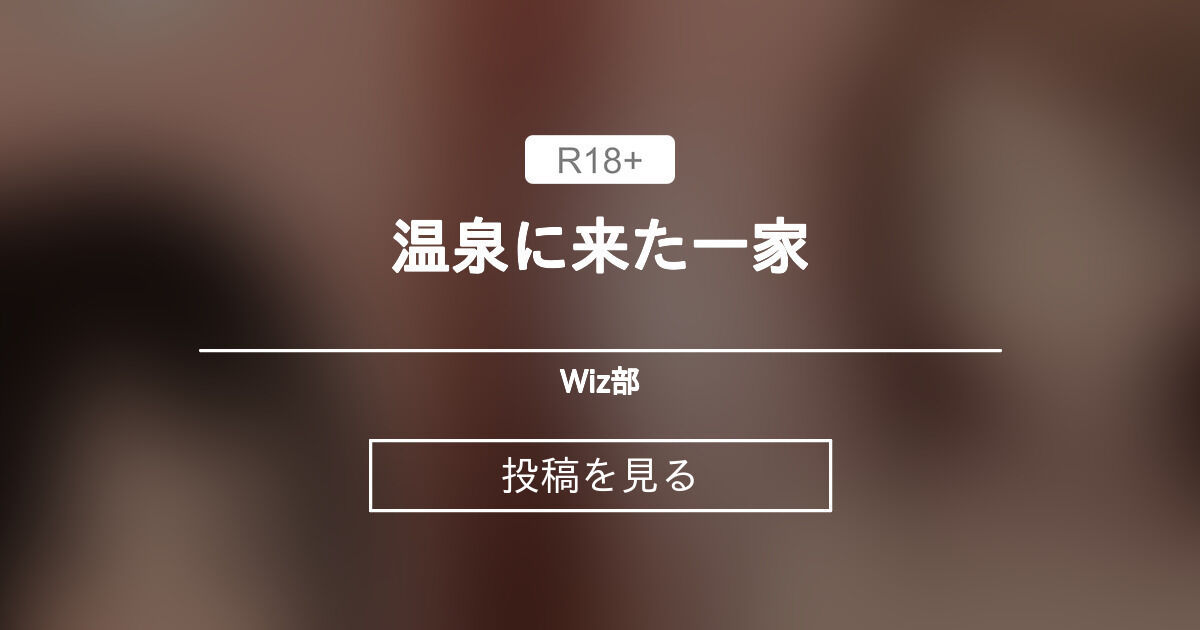 【全裸】 温泉に来た一家 - Wiz部 (Wiz)の投稿｜ファンティア[Fantia]