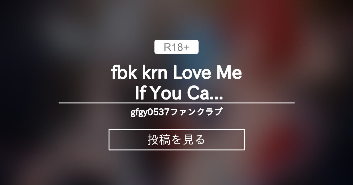 【3D】 fbk krn Love Me If You Can - gfgy0537ファンクラブ (gfgy0537)の投稿｜ファンティア[Fantia]