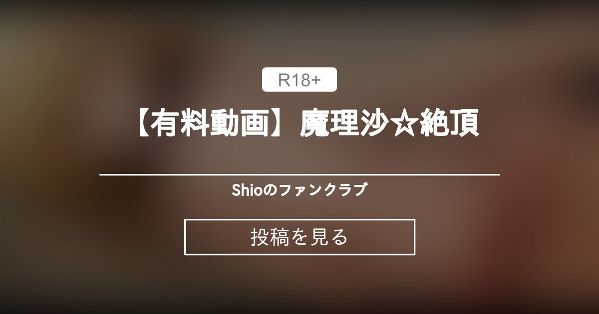 【有料動画】 【有料動画】魔理沙☆絶頂 - Shioのファンクラブ (Shio)の投稿｜ファンティア[Fantia]