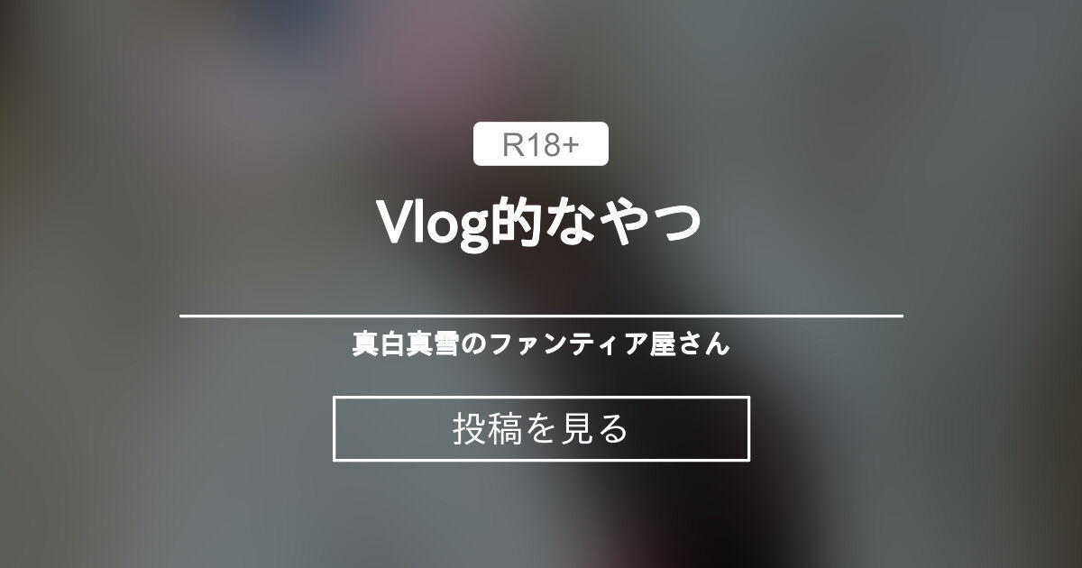 声優】 Vlog的なやつ🫶 - 真白真雪のファンティア屋さん (真白真雪)の投稿｜ファンティア[Fantia]