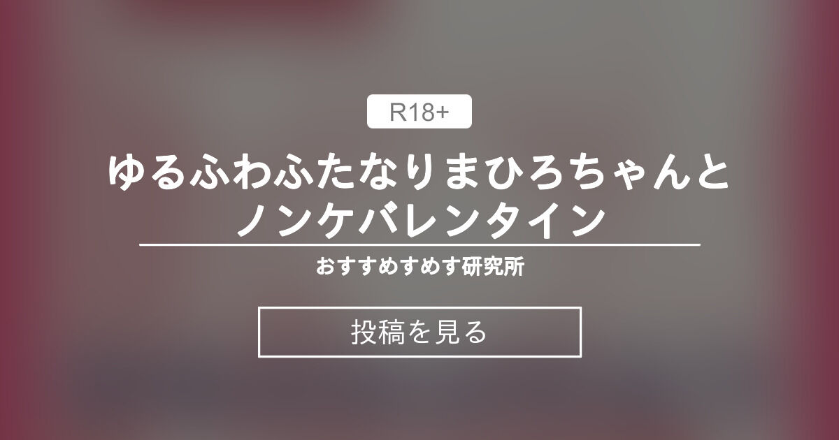 【逆アナル】 ゆるふわふたなりまひろちゃんとノンケバレンタイン - おすすめすめす研究所 (網野ミッツ)の投稿｜ファンティア[Fantia]