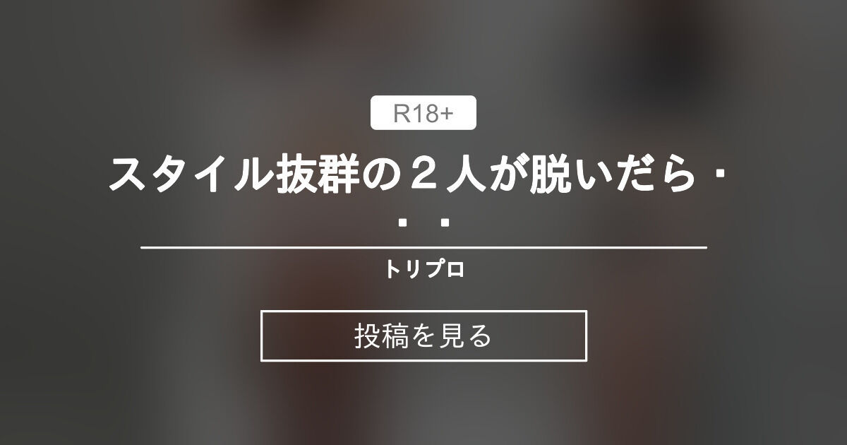 【着エロ】 スタイル抜群の2人が脱いだら・・・ - トリプロ (trigger-project)の投稿｜ファンティア[Fantia]