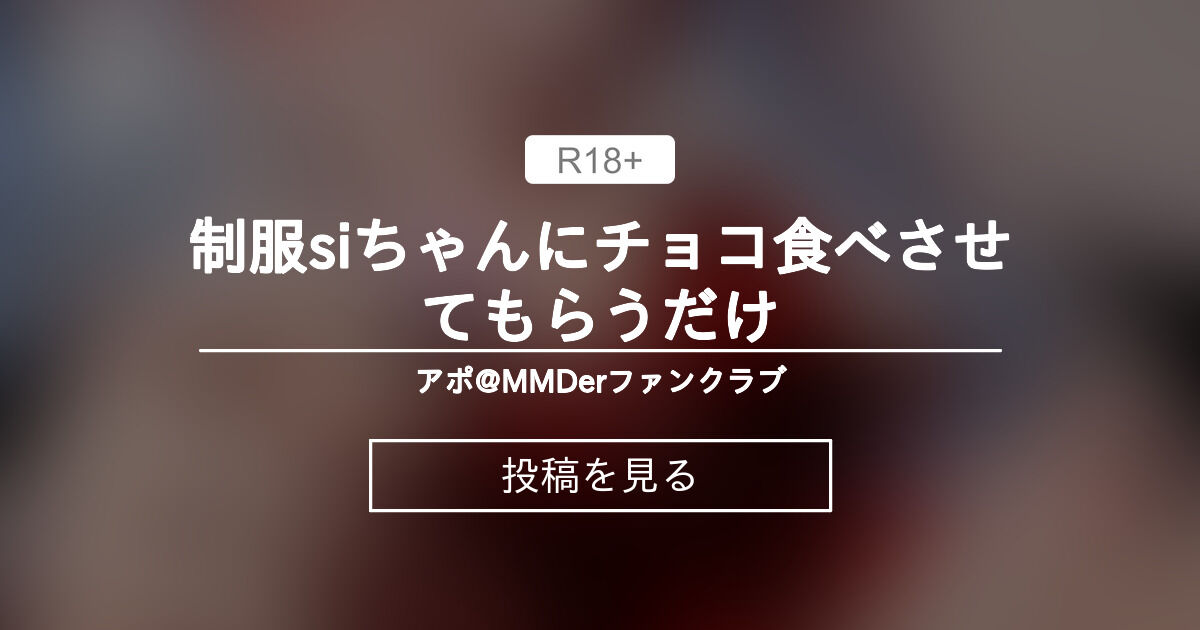 【3D】 制服siちゃんにチョコ食べさせてもらうだけ - アポ@MMDerファンクラブ (アポ@MMDer)の投稿｜ファンティア[Fantia]