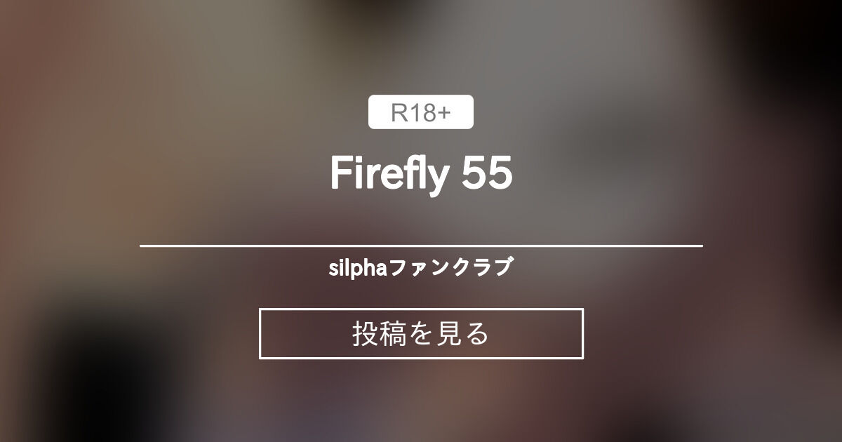 【Firefly】 Firefly 55 - silphaファンクラブ (silpha)の投稿｜ファンティア[Fantia]