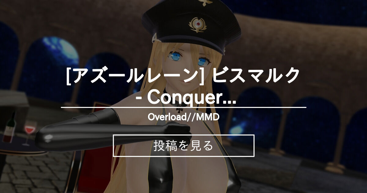 【mmd】 [アズールレーン] ビスマルク - Conqueror B - Overload//MMD (Overload)の投稿｜ファンティア[Fantia]