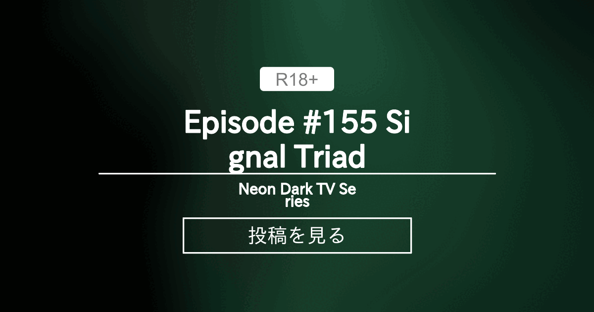 【女ザコ】 Episode #155 Signal Triad - Neon Dark TV Series (Neon Dark)の投稿｜ファンティア[Fantia]