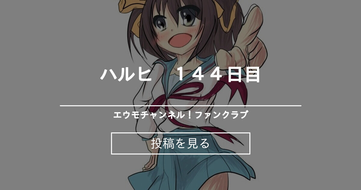 ハルヒ 144日目 - エウモチャンネル！ファンクラブ (エウモチャンネル)の投稿｜ファンティア[Fantia]