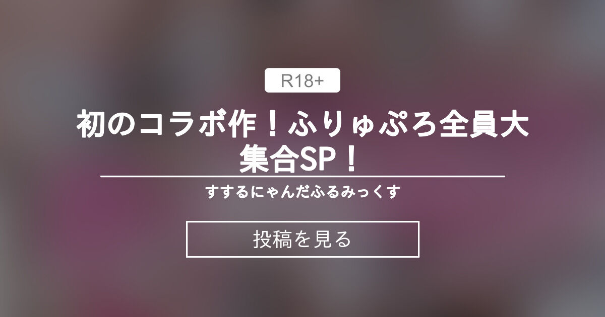 【avtuber】 🔔初のコラボ作！ふりゅぷろ全員大集合SP！🔔 - すするにゃんだふるみっくす (すする にゃん)の投稿｜ファンティア[Fantia]