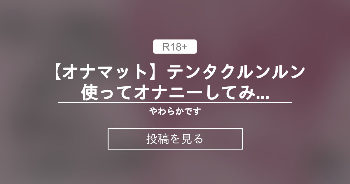 【R18】 【オナマット♡】テンタクルンルン使ってオナニーしてみたレポ【8p】 - やわらかです (yawaraka)の投稿｜ファンティア[Fantia]