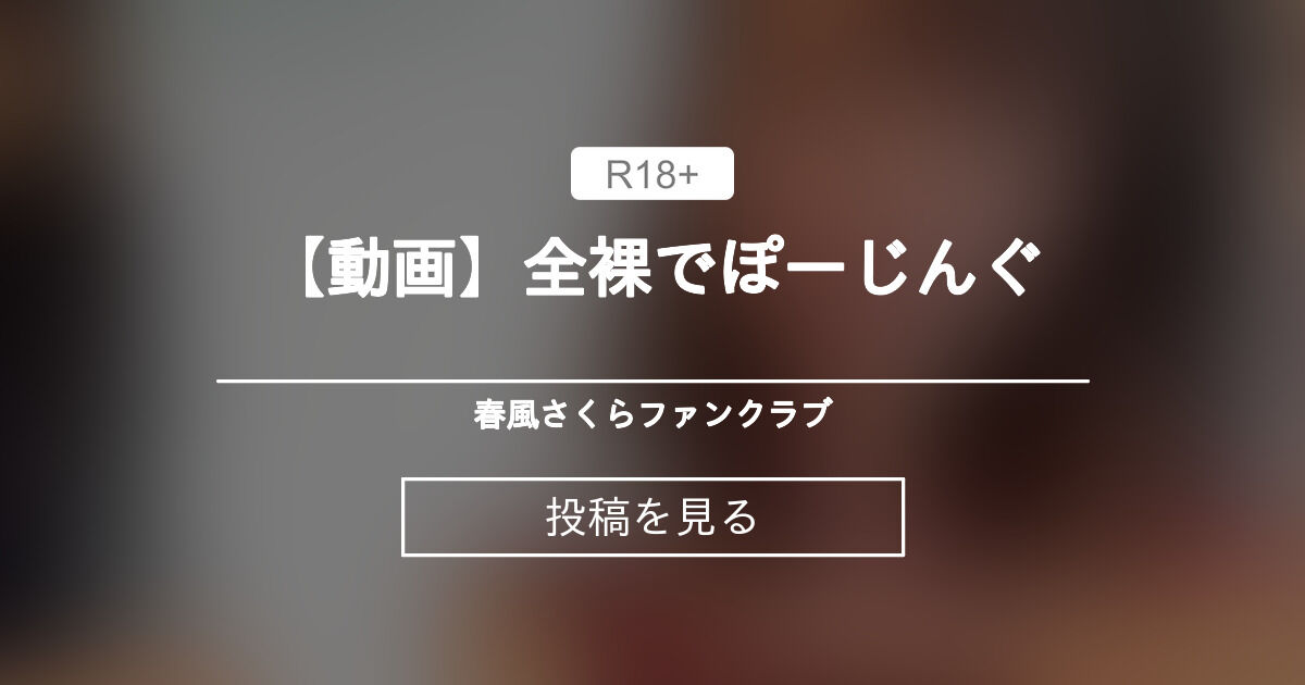 【動画】全裸でぽーじんぐ💕 - 春風さくらファンクラブ (春風さくら)の投稿｜ファンティア[Fantia]