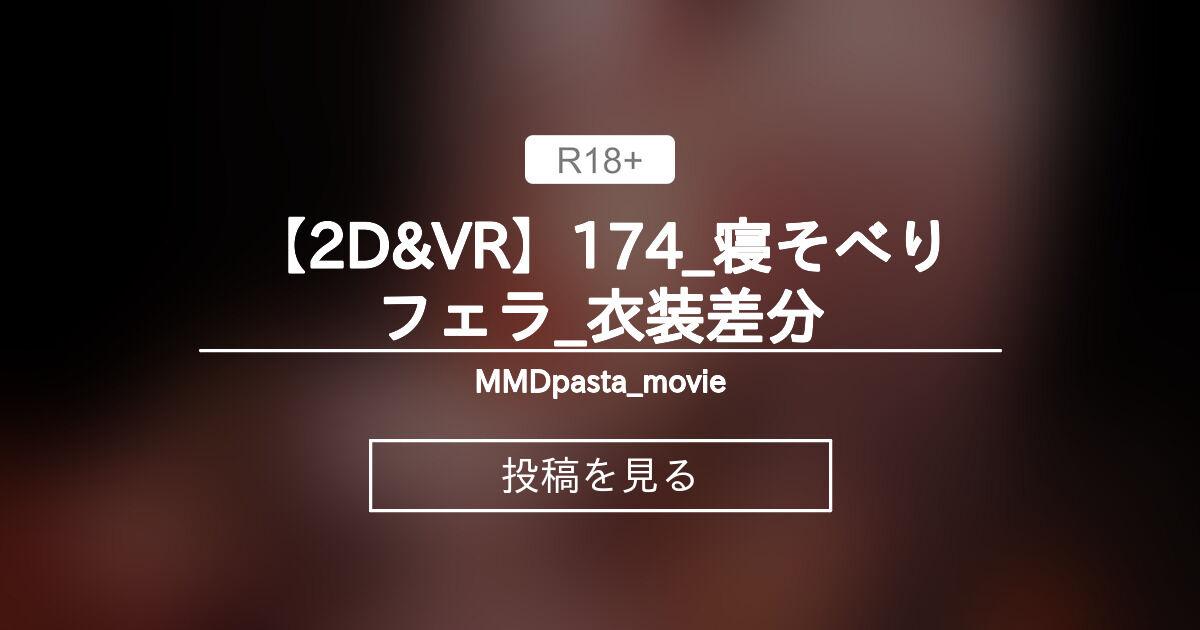 【2d】 【2D&VR】174_寝そべりフェラ_衣装差分 - MMDpasta_movie (MMDpasta)の投稿｜ファンティア[Fantia]