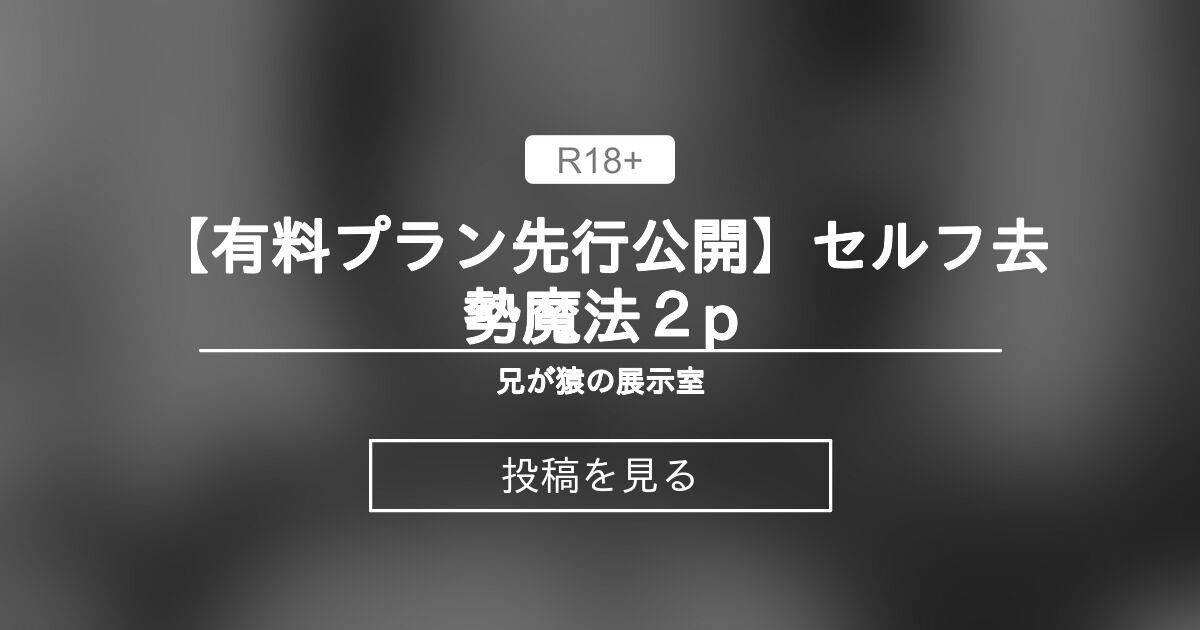 【有料プラン先行公開】セルフ去勢魔法2p - 兄が猿の展示室 (たかし)の投稿｜ファンティア[Fantia]