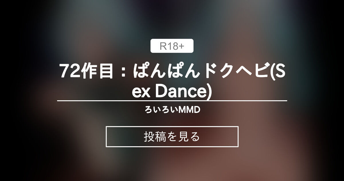 【mmd】 72作目：ぱんぱんドクヘビ(Sex Dance) - ろいろいMMD (ろいろい)の投稿｜ファンティア[Fantia]