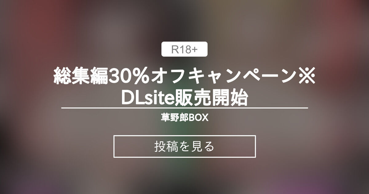【告知】 総集編30％オフキャンペーン※DLsite販売開始 - 草野郎BOX (草野郎)の投稿｜ファンティア[Fantia]