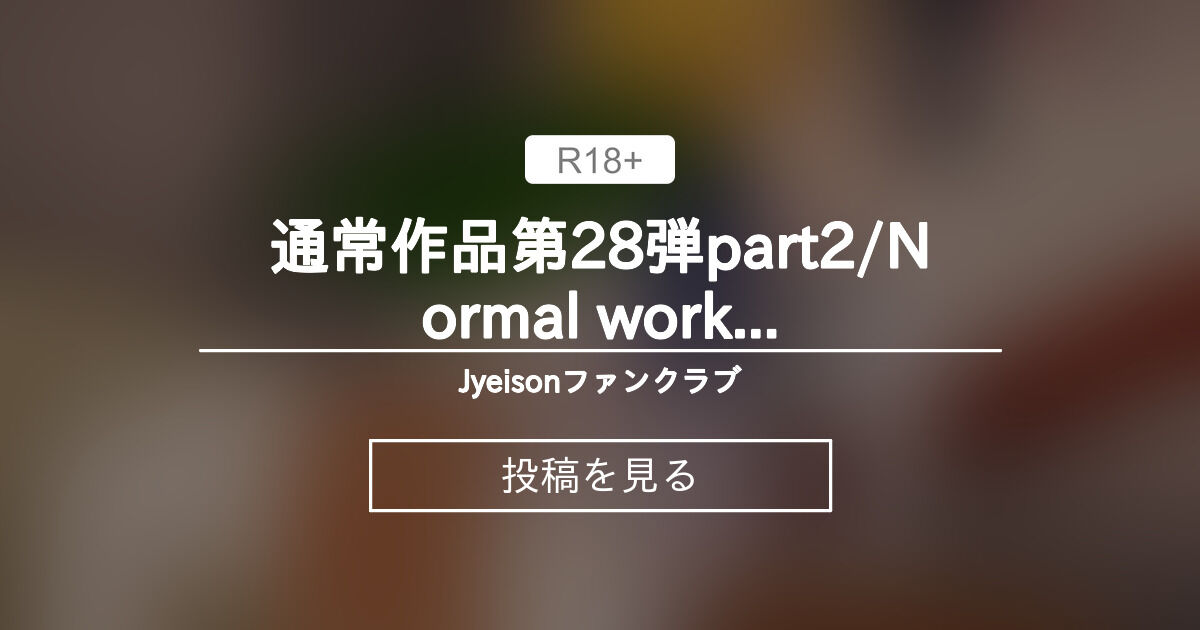 【R18】 通常作品第28弾part2/Normal work Vol. 28 part2 - Jyeisonファンクラブ (Jyeison)の投稿｜ファンティア[Fantia]
