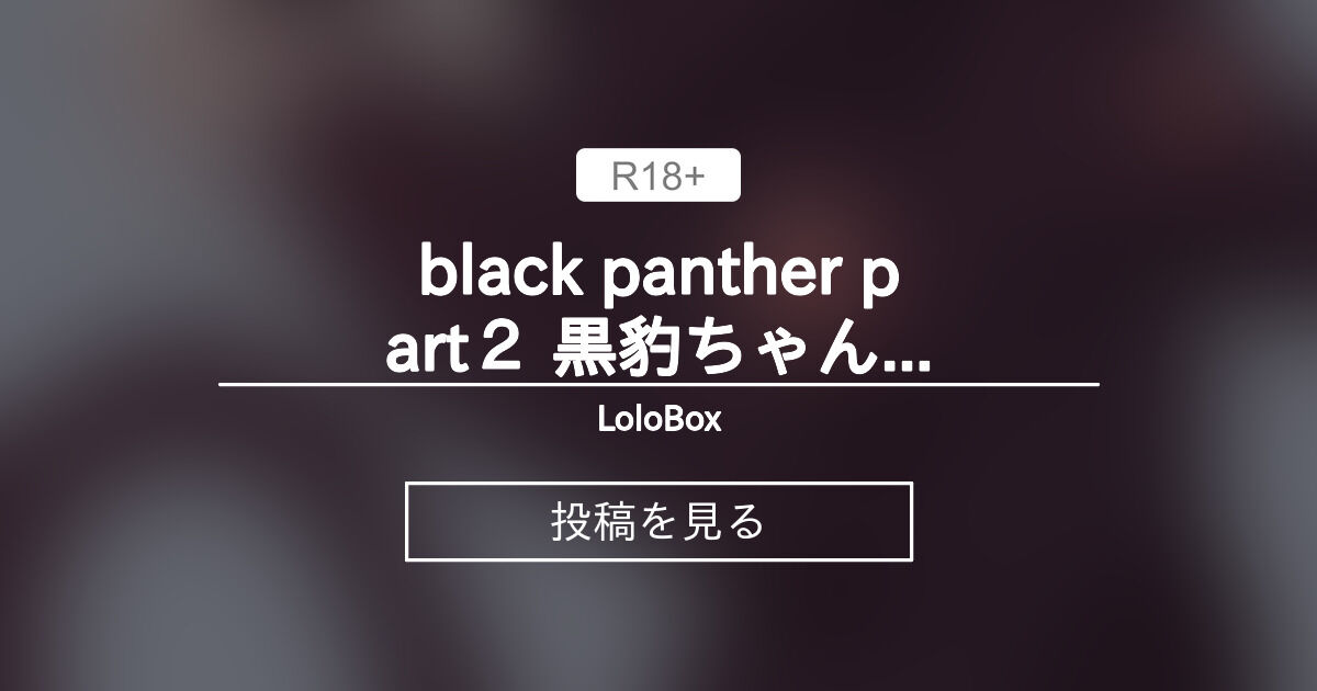 【ケモノ】 black panther part2 黒豹ちゃん2 - LoloBox (Lolobot)の投稿｜ファンティア[Fantia]
