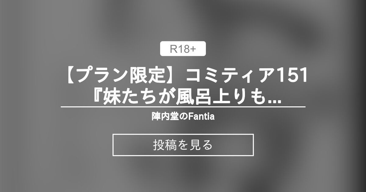 【プラン限定】 【プラン限定】コミティア151『妹たちが風呂上りも俺のチンコで自由研究して困る（後編①）』 - 陣内堂のFantia (陣内くるみ)の投稿｜ファンティア[Fantia]