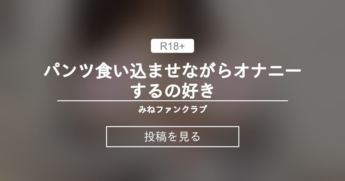 パンツ食い込ませながらオナニーするの好き🩷 - みねファンクラブ (みね)の投稿｜ファンティア[Fantia]